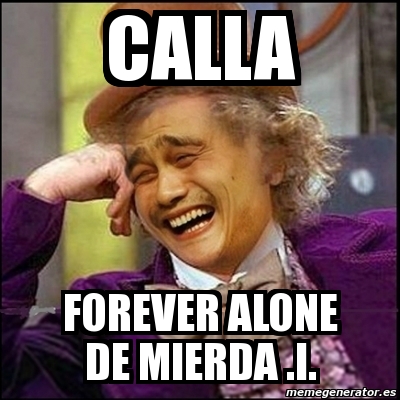 Meme Yao Wonka - calla forever alone de mierda .i. - 3857340