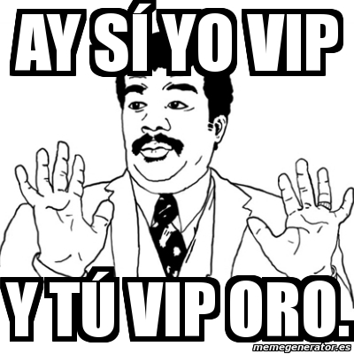 Meme Ay Si - Ay sÃ­ yo vip Y tÃº vip oro. - 3859122