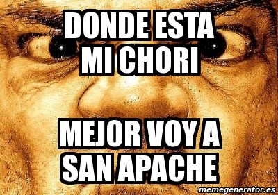 Meme Personalizado - donde esta mi chori mejor voy a san apache - 3861994