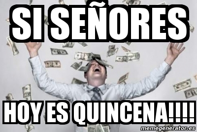 Meme Personalizado - si seÃ±ores hoy es quincena!!!! - 3862983