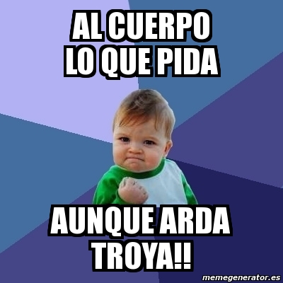 Meme Bebe Exitoso - al cuerpo lo que pida aunque arda troya!! - 3863181