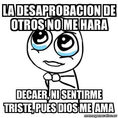 Meme Por favor - la desaprobacion de otros no me hara decaer, ni ...