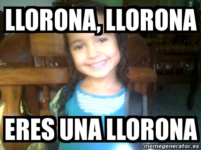 Meme Personalizado - llorona, llorona Eres una llorona - 3864715