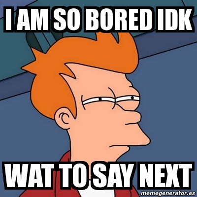 Meme Futurama Fry - I Am so bored idk wat To say next - 3865295