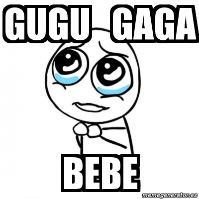 Meme Por favor - gugu gaga bebe - 3865816