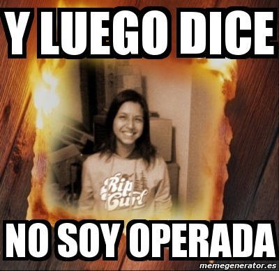 Meme Personalizado - Y luego dice no soy operada - 3866192