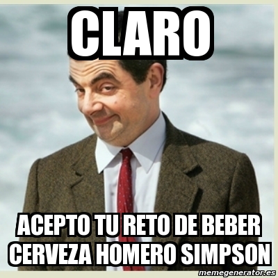 Meme Mr Bean - claro acepto tu reto de beber cerveza homero simpson ...