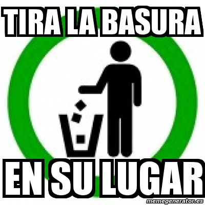 Meme Personalizado - Tira la basura en su lugar - 3866378