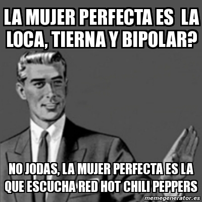 Meme Correction Guy - la mujer perfecta es la loca, tierna y bipolar ...