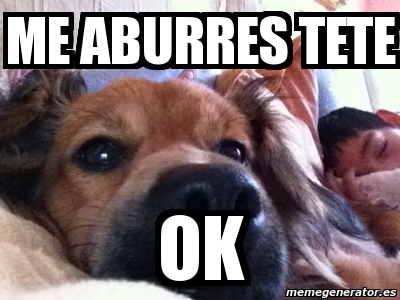 Meme Personalizado - me aburres tete ok - 3870032