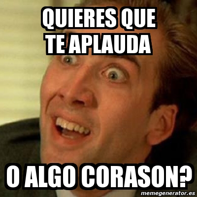 Meme No me digas - QUIERES QUE TE APLAUDA O ALGO CORASON? - 3870781
