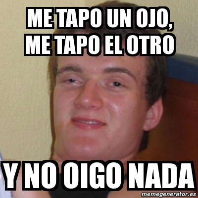Meme Stoner Stanley - me tapo un ojo, me tapo el otro y no oigo nada ...