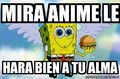 Meme Personalizado - Mira anime le hara bien a tu alma - 3872656