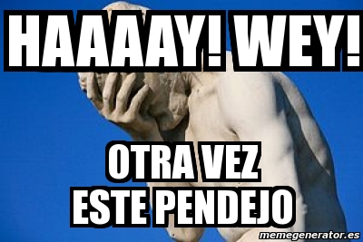 Meme Personalizado - HAaaay! wey! otra vez este pendejo - 3872702