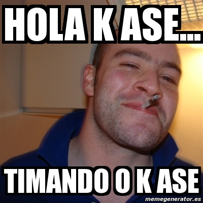 Meme Greg - HOLA K ASE... TIMANDO O K ASE - 3872826