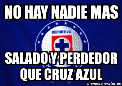 Meme Personalizado - no hay nadie mas salado y perdedor que cruz azul ...