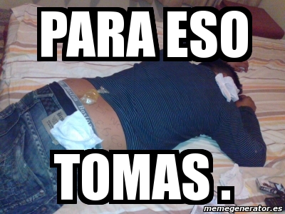 Meme Personalizado - para eso tomas . - 3877051