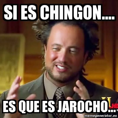 Meme Ancient Aliens - Si es chingon.... Es que es jarocho... - 3878765