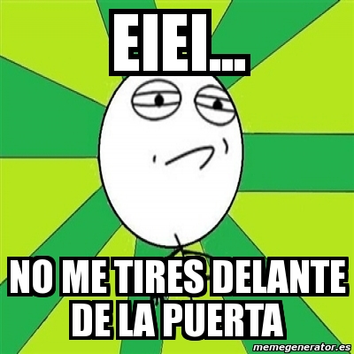 Meme Challenge Accepted - eiei... no me tires delante de la puerta ...