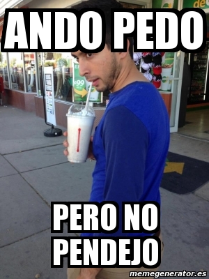 Meme Personalizado - ando pedo pero no pendejo - 3879602