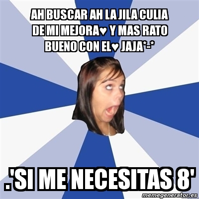 Meme Annoying Facebook Girl - Ah buscar ah la jila culia de mi mejoraâ ...