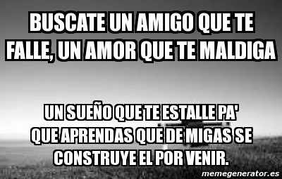 Meme Personalizado - BUscate un amIgo que te falLe, un amor que te ...