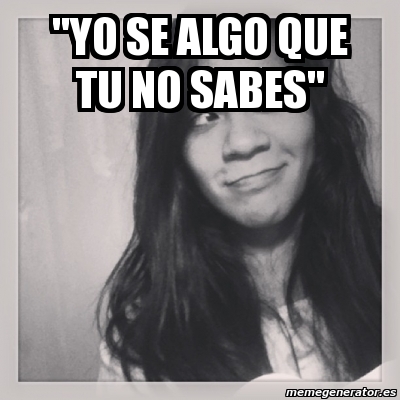 Meme Personalizado - "yo se algo que tu no sabes" - 3886897