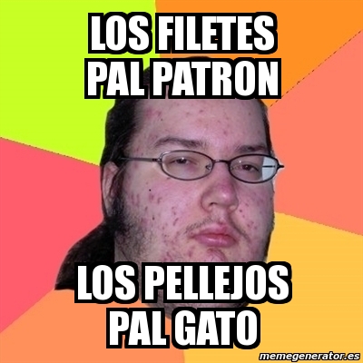 Meme Friki - los filetes pal patron los pellejos pal gato - 3887119