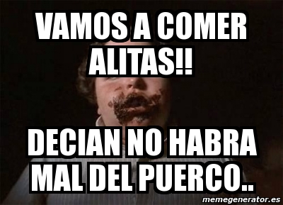 Meme Personalizado - Vamos a coMer alitas!! DEcian no habra mal del ...