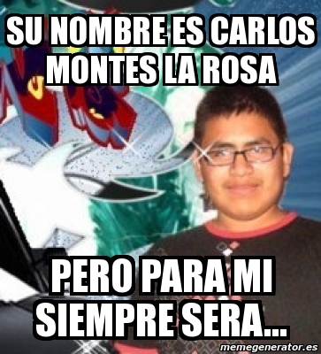 Meme Personalizado - su nombre es carlos montes la rosa pero para mi ...