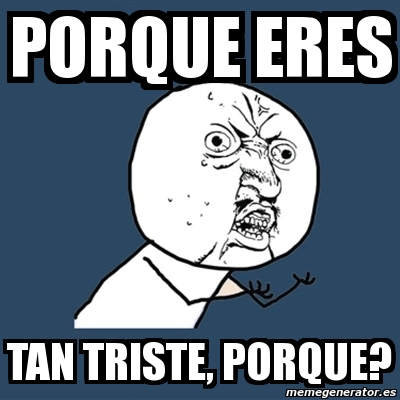 Meme Y U No - porque eres tan triste, porque? - 3888409