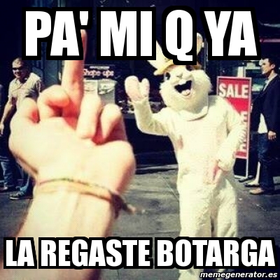 Meme Personalizado - pa' mi q ya la regaste botarga - 3888698