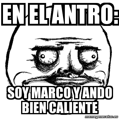 Meme Me Gusta - en el antro: soy marco y ando bien caliente - 3891116