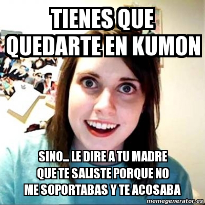 Meme Overly Attached Girlfriend - tienes que quedarte en kumon sino ...