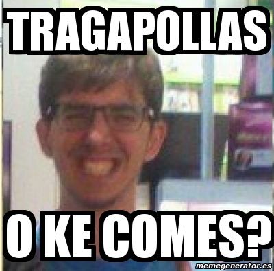 Meme Personalizado - TRAGAPOLLAS O KE COMES? - 3893164