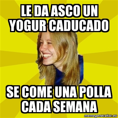 Meme Trologirl - le da asco un yogur caducado se come una polla cada ...