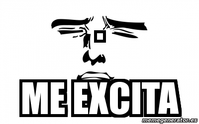 Meme Personalizado - . Me excita - 3895083