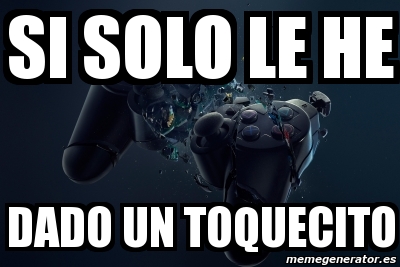 Meme Personalizado - Si solo le he dado un toquecito - 3895981