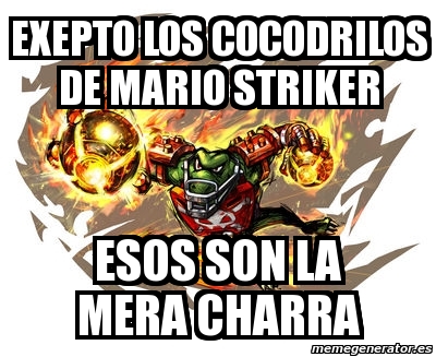 Meme Personalizado - exepto LOS COCODRILOS DE MARIO STRIKER esos son la ...