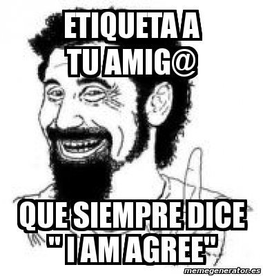 Meme Personalizado - etiqueta a tu amig@ que siempre dice " i am agree ...