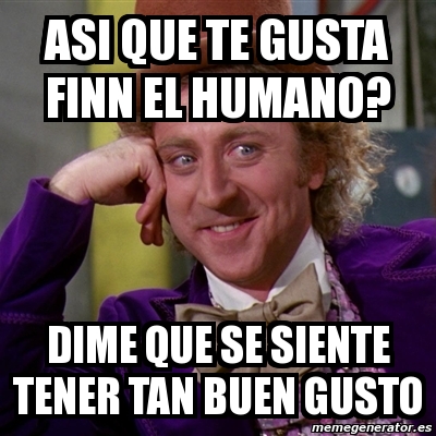 Meme Willy Wonka - asi que te gusta finn el humano? dime que se siente ...