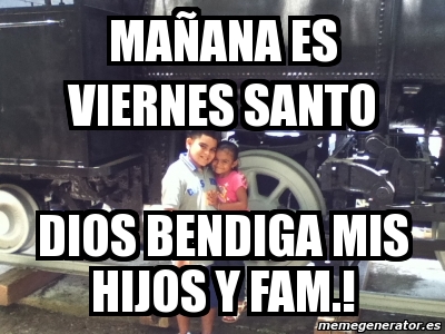 Meme Personalizado - maÃ±ana es viernes santo dios bendiga mis hijos y ...
