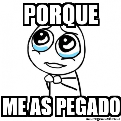 Meme Por favor - Porque Me as pegado - 3094715