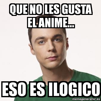 Meme Sheldon Cooper - que no les gusta el anime... eso es ilogico - 3095929
