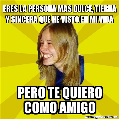 Meme Trologirl - eres la persona mas dulce, tierna y sincera que he ...
