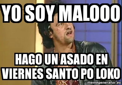 Meme Personalizado - YO SOY MALOOO HAGO UN ASADO EN VIERNES SANTO PO ...