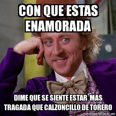 Meme Willy Wonka - con que estas enamorada dime que se siente estar mas ...