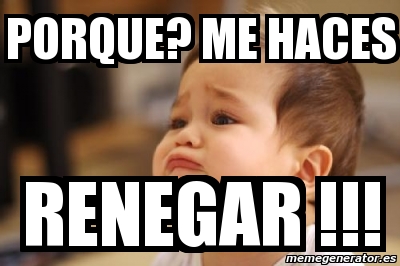 Meme Personalizado - porque? me haces renegar !!! - 3099483