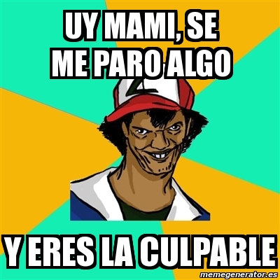 Meme Ash Pedreiro - uy mami, se me paro algo y eres la culpable - 3902856