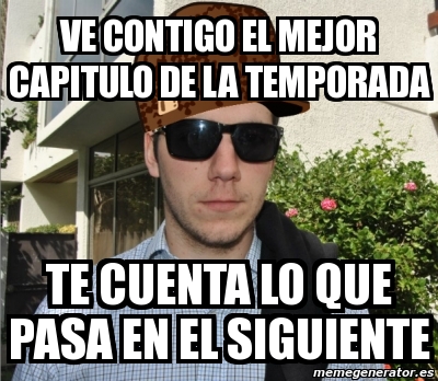 Meme Personalizado - Ve contigo el mejor capitulo de la temporada te ...